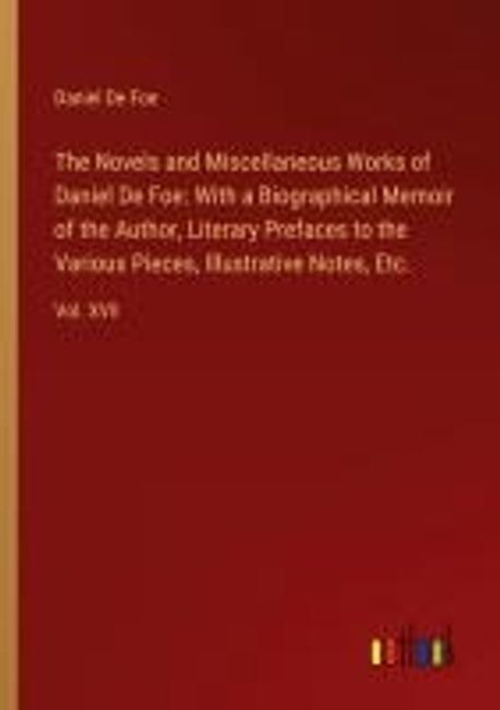 The Novels and Miscellaneous Works of Daniel De Foe: With a Biographical Memoir of the Author ...