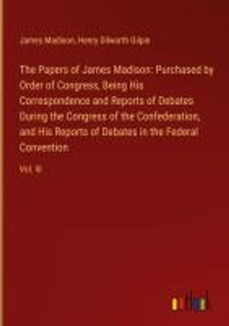The Papers of James Madison: Purchased by Order of Congress, Being His ...