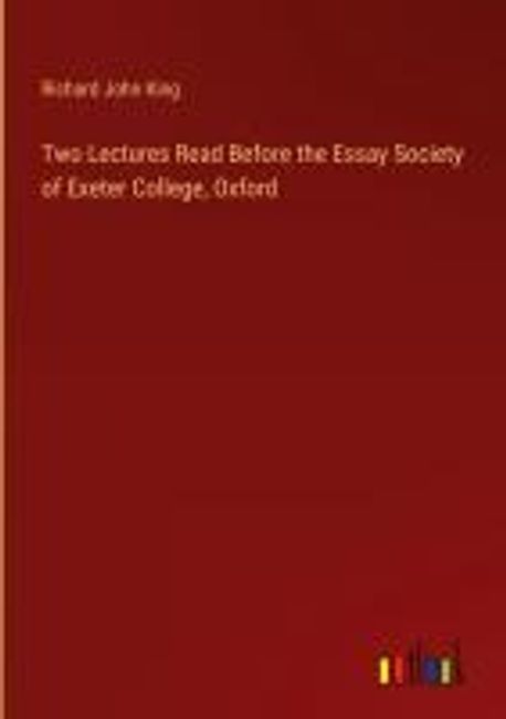 Two Lectures Read Before the Essay Society of Exeter College, Oxford ...
