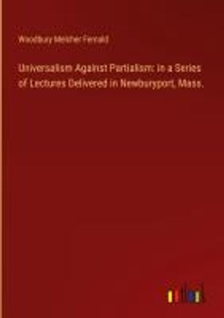Universalism Against Partialism: in a Series of Lectures Delivered in ...