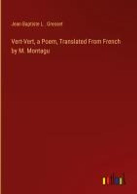 Vert-Vert, a Poem, Translated From French by M. Montagu | Gresset, Jean ...