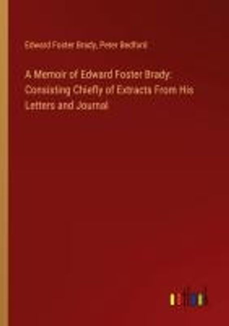 A Memoir of Edward Foster Brady: Consisting Chiefly of Extracts From ...