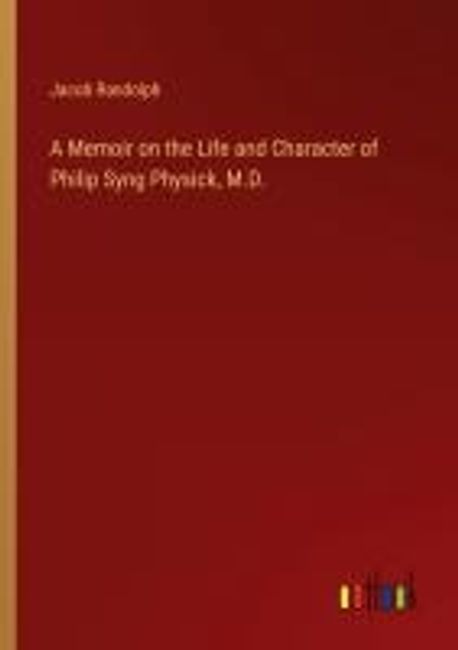 A Memoir on the Life and Character of Philip Syng Physick, M.D ...