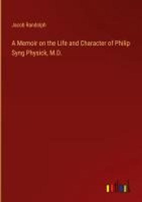 A Memoir on the Life and Character of Philip Syng Physick, M.D ...