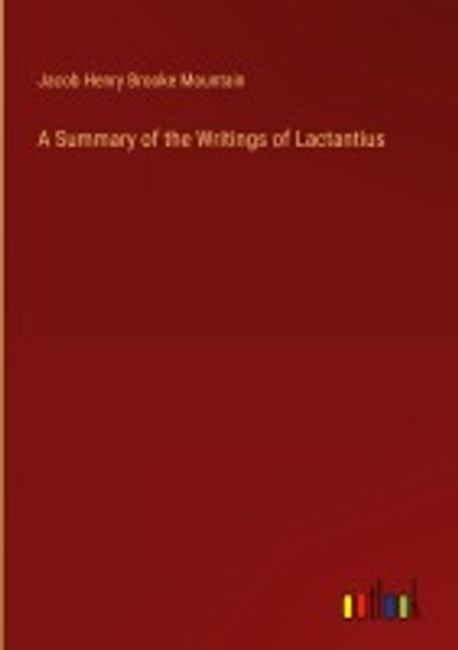 A Summary of the Writings of Lactantius | Mountain, Jacob Henry Brooke ...