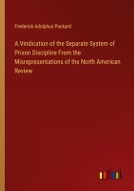 A Vindication of the Separate System of Prison Discipline From the ...