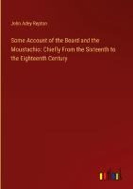 Some Account of the Beard and the Moustachio: Chiefly From the ...
