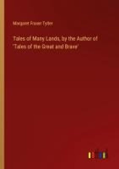Tales of Many Lands, by the Author of 'Tales of the Great and Brave ...