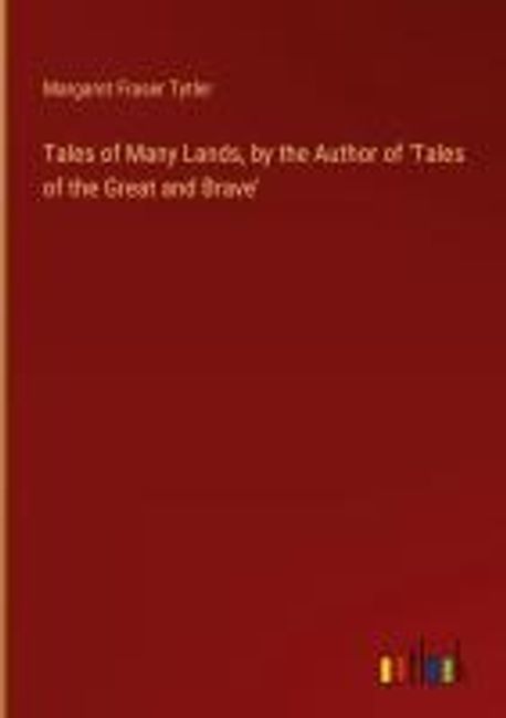 Tales of Many Lands, by the Author of 'Tales of the Great and Brave ...