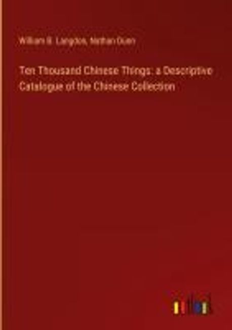 Ten Thousand Chinese Things: a Descriptive Catalogue of the Chinese ...