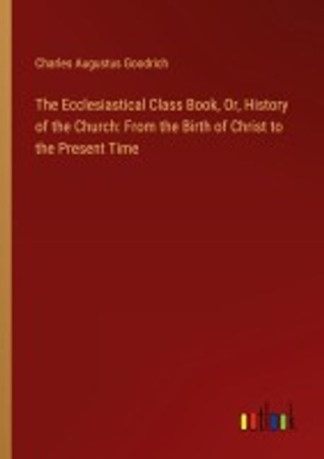 The Ecclesiastical Class Book, Or, History of the Church: From the ...