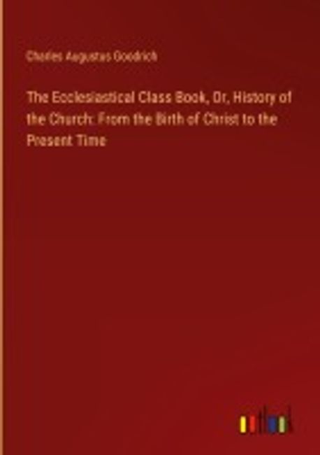 The Ecclesiastical Class Book, Or, History of the Church: From the ...