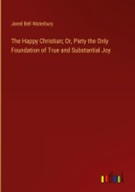 The Happy Christian; Or, Piety the Only Foundation of True and ...
