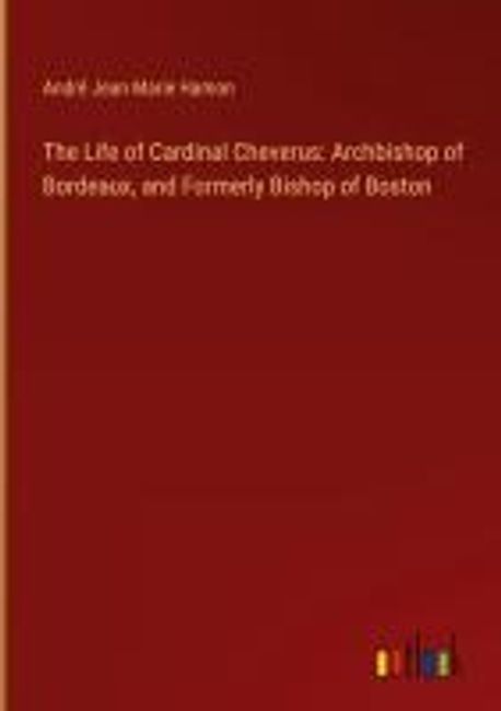 The Life of Cardinal Cheverus: Archbishop of Bordeaux, and Formerly ...