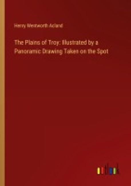 The Plains of Troy: Illustrated by a Panoramic Drawing Taken on the ...