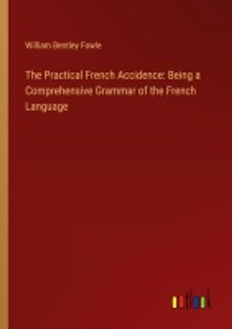 The Practical French Accidence: Being a Comprehensive Grammar of the ...