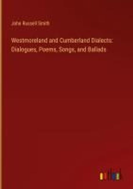 Westmoreland and Cumberland Dialects: Dialogues, Poems, Songs, and ...