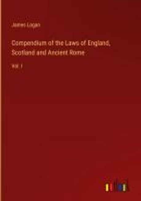 Compendium of the Laws of England, Scotland and Ancient Rome | Logan ...