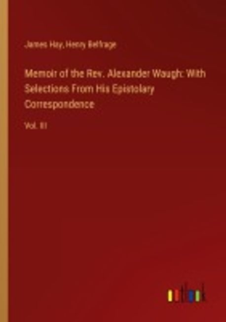 Memoir of the Rev. Alexander Waugh: With Selections From His Epistolary ...