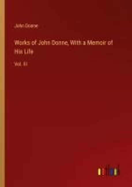 Works of John Donne, With a Memoir of His Life | Donne, John - 교보문고