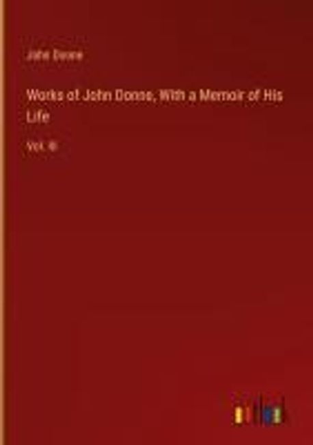 Works of John Donne, With a Memoir of His Life | Donne, John - 교보문고