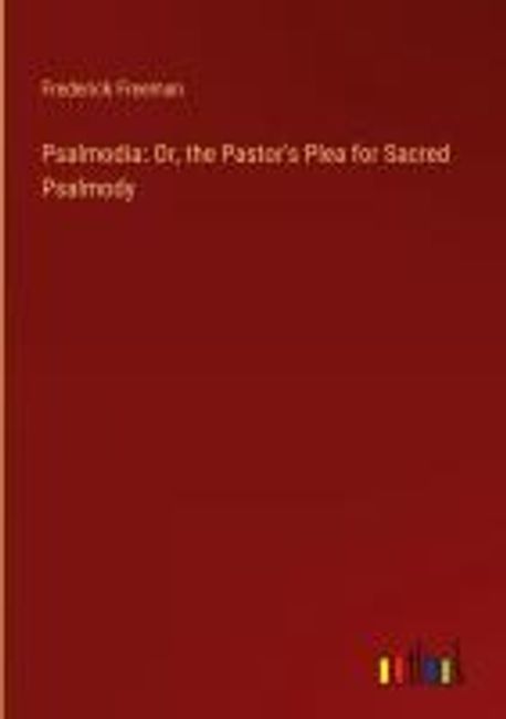 Psalmodia: Or, the Pastor's Plea for Sacred Psalmody | Freeman ...