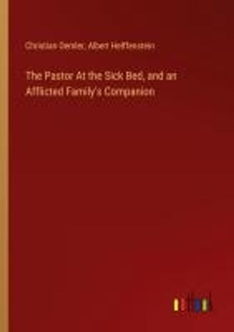 The Pastor At the Sick Bed, and an Afflicted Family's Companion ...
