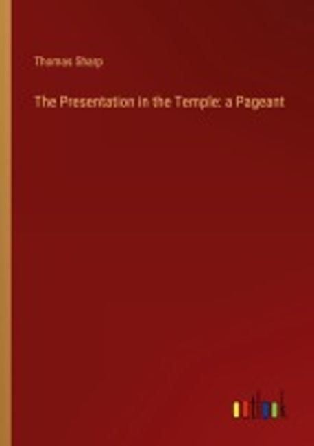 The Presentation in the Temple: a Pageant | Sharp, Thomas - 교보문고