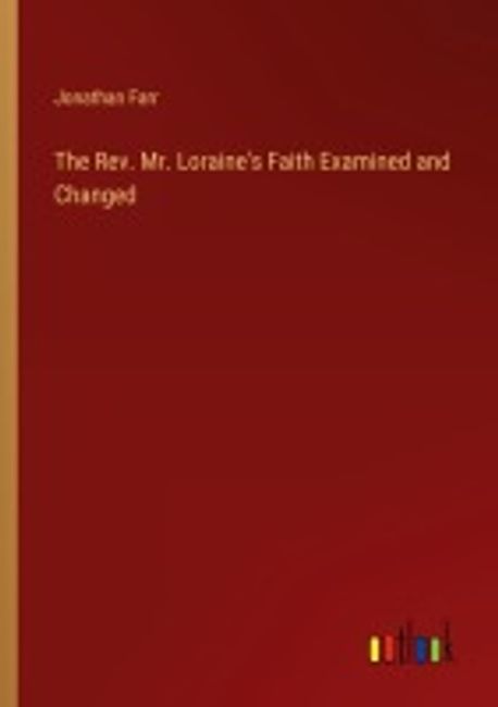The Rev. Mr. Loraine's Faith Examined and Changed | Farr, Jonathan - 교보문고