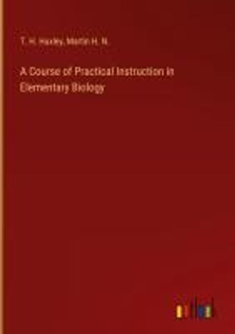 A Course of Practical Instruction in Elementary Biology | Huxley, T. H ...