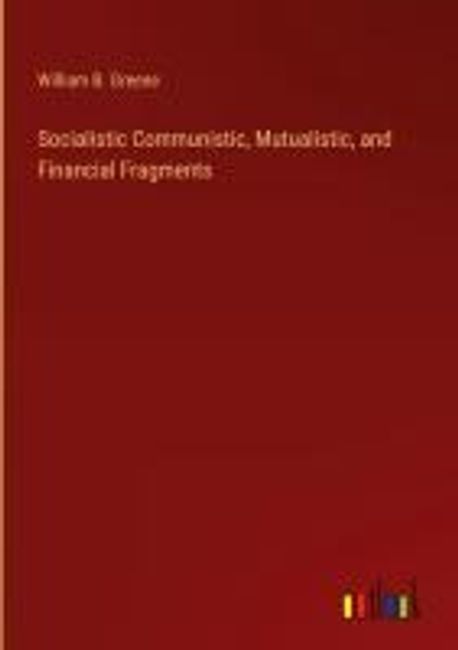 Socialistic Communistic, Mutualistic, and Financial Fragments | Greene ...