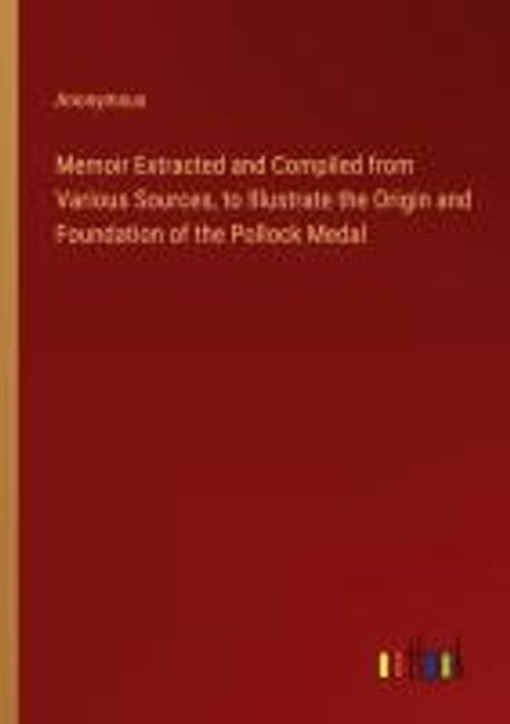 Memoir Extracted and Compiled from Various Sources, to Illustrate the Origin and Foundation of ...