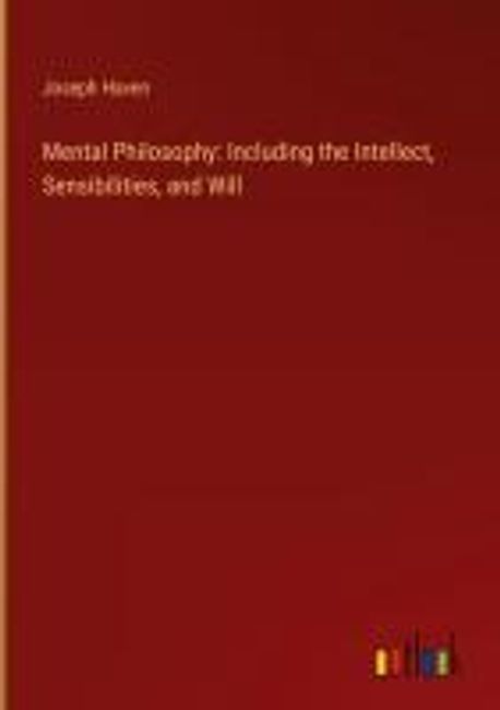 Mental Philosophy: Including the Intellect, Sensibilities, and Will ...