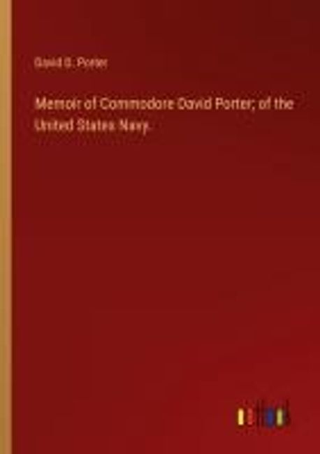 Memoir of Commodore David Porter; of the United States Navy. | Porter ...