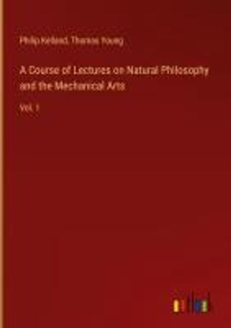 A Course of Lectures on Natural Philosophy and the Mechanical Arts ...