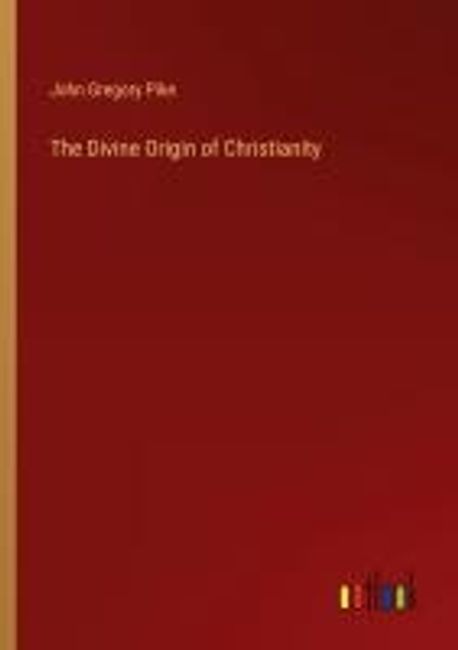 The Divine Origin of Christianity | Pike, John Gregory - 교보문고