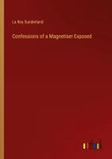Confessions of a Magnetiser Exposed | Sunderland, La Roy - 교보문고