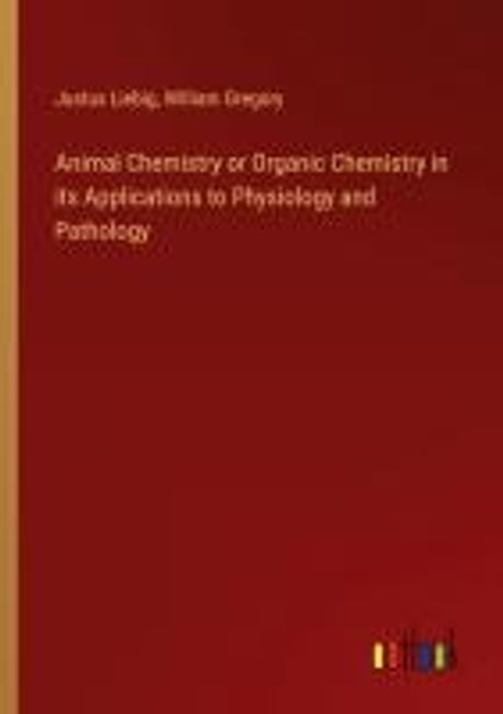 Animal Chemistry or Organic Chemistry in its Applications to Physiology ...
