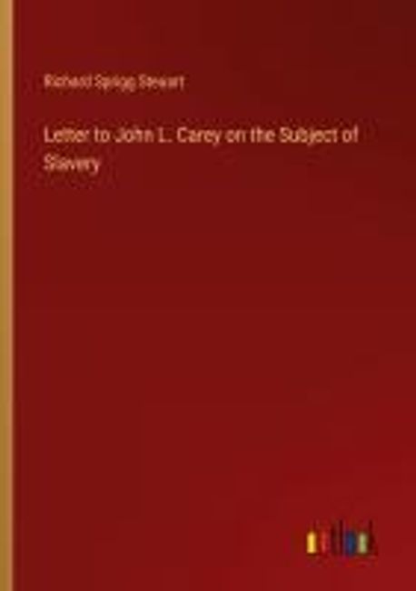 Letter to John L. Carey on the Subject of Slavery | Steuart, Richard ...