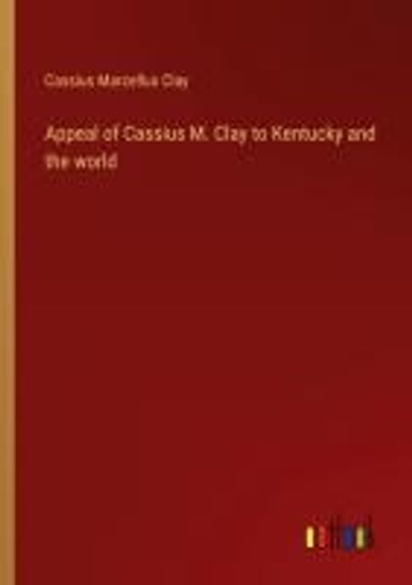 Appeal of Cassius M. Clay to Kentucky and the world | Clay, Cassius ...