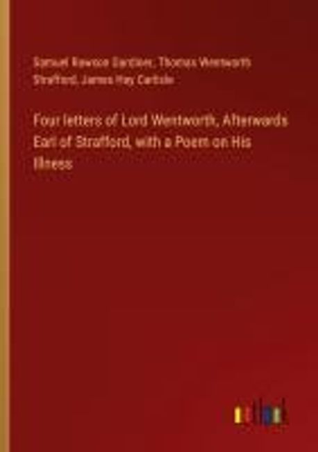 Four letters of Lord Wentworth, Afterwards Earl of Strafford, with a ...