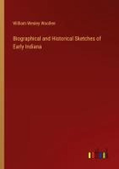 Biographical and Historical Sketches of Early Indiana | Woollen ...