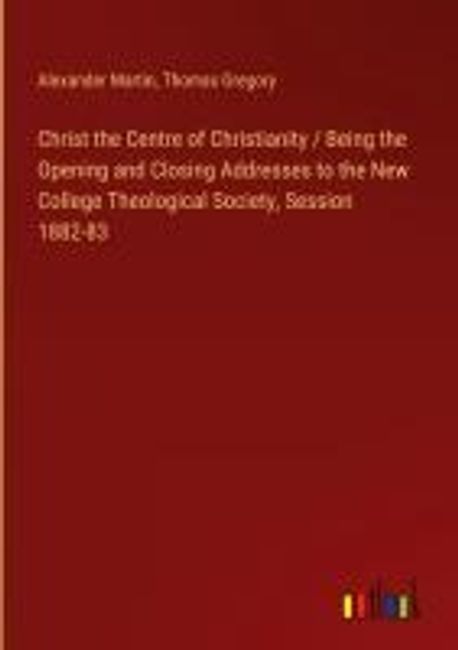 Christ the Centre of Christianity / Being the Opening and Closing Addresses to the New College ...
