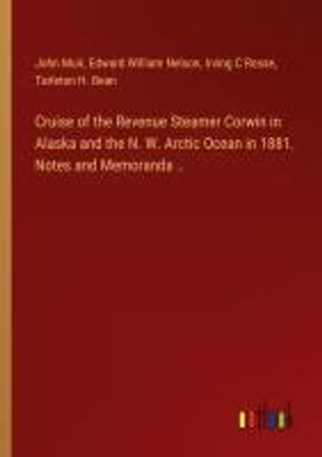 Cruise of the Revenue Steamer Corwin in Alaska and the N. W. Arctic ...