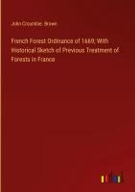 French Forest Ordinance of 1669; With Historical Sketch of Previous ...