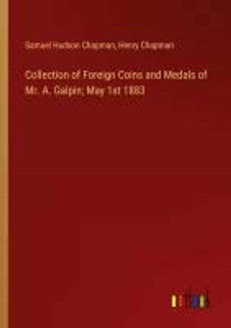 Collection of Foreign Coins and Medals of Mr. A. Galpin; May 1st 1883 ...
