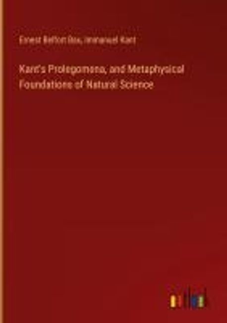 Kant's Prolegomena, and Metaphysical Foundations of Natural Science ...