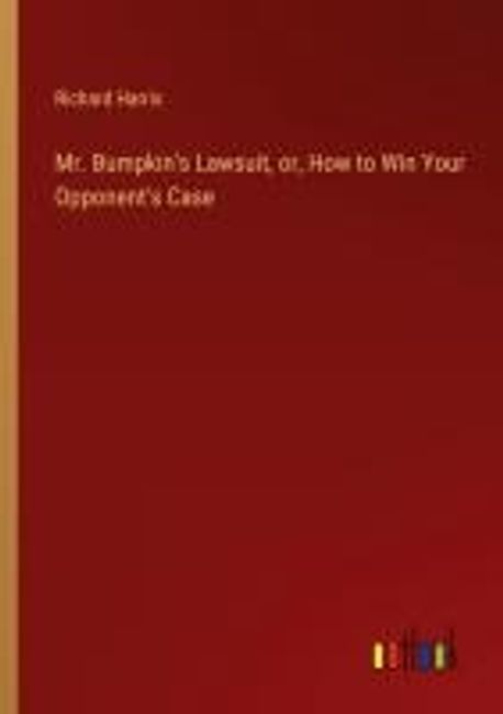 Mr. Bumpkin's Lawsuit, or, How to Win Your Opponent's Case | Harris ...