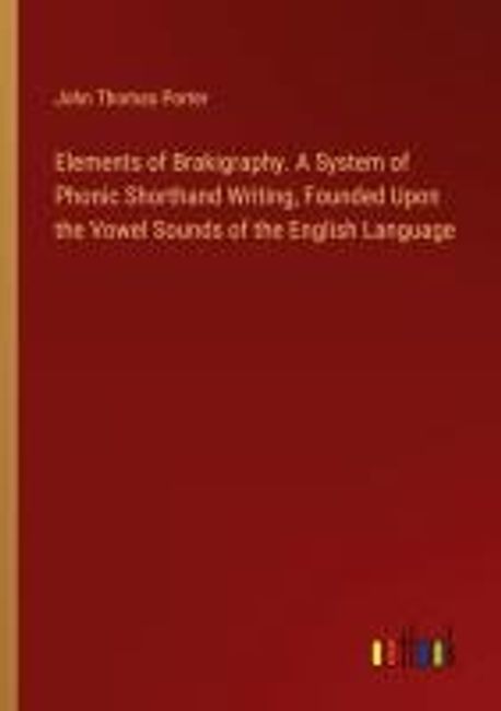 Elements of Brakigraphy. A System of Phonic Shorthand Writing, Founded ...