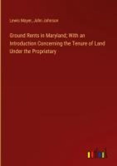 Ground Rents in Maryland; With an Introduction Concerning the Tenure of ...